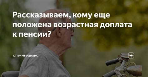 Рассказываем кому еще положена возрастная доплата к пенсии Стимул Финанс Дзен