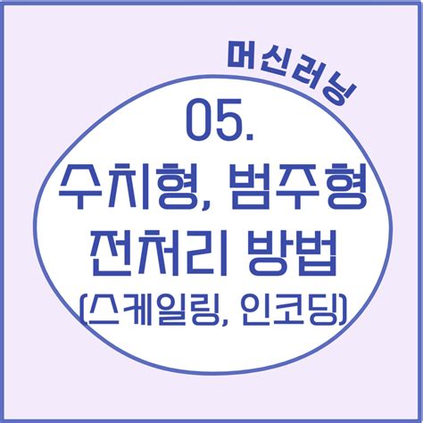 머신러닝 수치형 데이터 전처리 스케일링 범주형 데이터 전처리 인코딩 Standardscaler Minmaxscaler Labelencoding