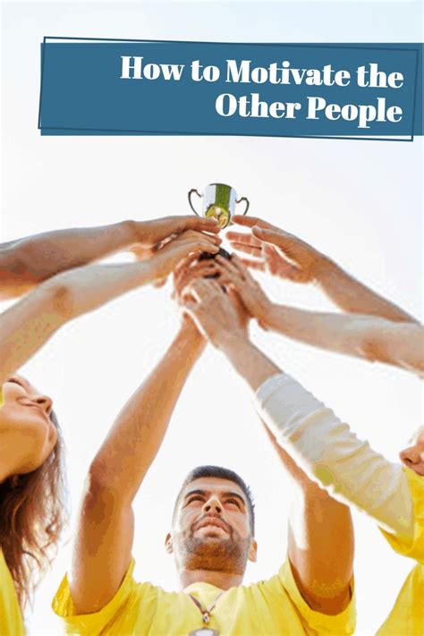 9 Ways To Motivate The Other People Around You Motivation