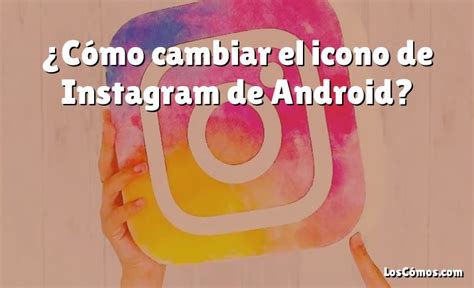 ¿cómo cambiar el icono de instagram de android [2022]