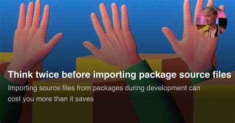Think Twice Before Importing Package Source Files Hiroki Osame