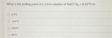 Solved What Is The Boiling Point Of A 1 0 M Solution Of Nacl