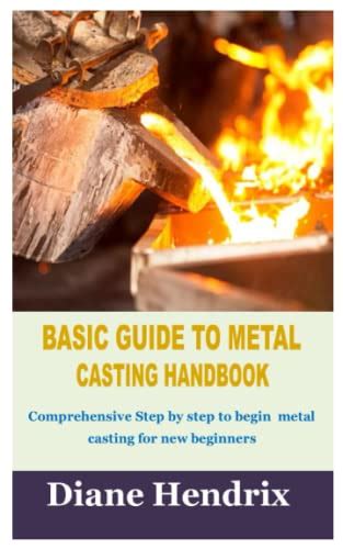 basic guide to metal casting handbook comprehensive step by step to