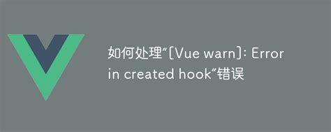 如何处理“ Vue Warn Error In Created Hook”错误 Vuejs Php中文网