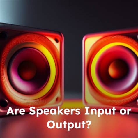 Are Speakers Input Or Output Speaker As Input And Output Device Digimigia