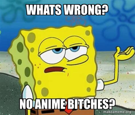 Whats Wrong No Anime Bitches Tough Spongebob Meme Generator