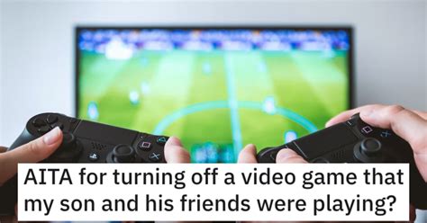 Are They Wrong For Turning Off A Video Game That Their Son And His Friends Were Playing