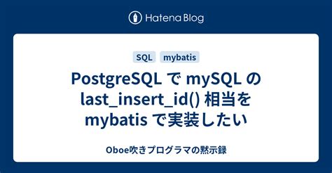 postgresql で mysql の last insert id 相当をmybatis で実装したい oboe吹きプログラマの黙示録