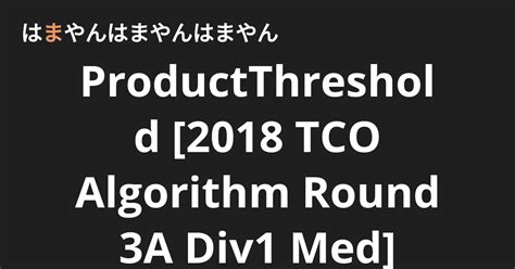 Productthreshold 2018 Tco Algorithm Round 3a Div1 Med はまやんはまやんはまやん