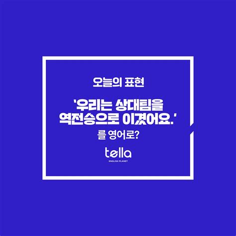 ‘우리는 상대팀을 역전으로 이겼어요 를 영어로는 어떻게 영어회화의 새로운 상식 텔라