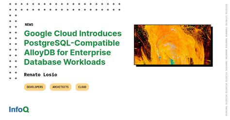 Google Cloud Introduces PostgreSQL Compatible AlloyDB For Enterprise Database Workloads InfoQ