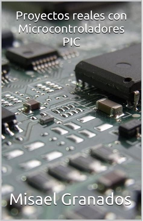 Proyectos Reales Con Microcontroladores Pic Ebook Misael Granados 9798224699056 Bol