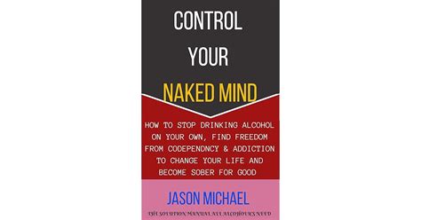 CONTROL YOUR NAKED MIND How To Stop Drinking Alcohol On Your Own Find Freedom From