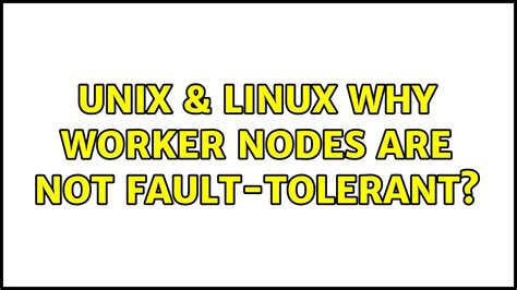 Unix And Linux Why Worker Nodes Are Not Fault Tolerant 2 Solutions