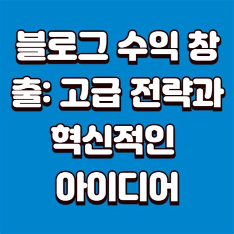 블로그 수익 창출 고급 전략과 혁신적인 아이디어 초토산 블로그