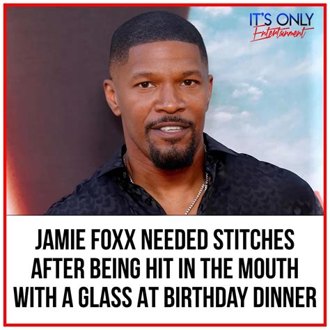 Jamie Foxx Needed Stitches After Being Hit In The Mouth With A Glass At Birthday Dinner