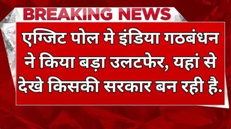 Lok Sabha Election Exit Poll एगजट पल म इडय गठबधन न कय