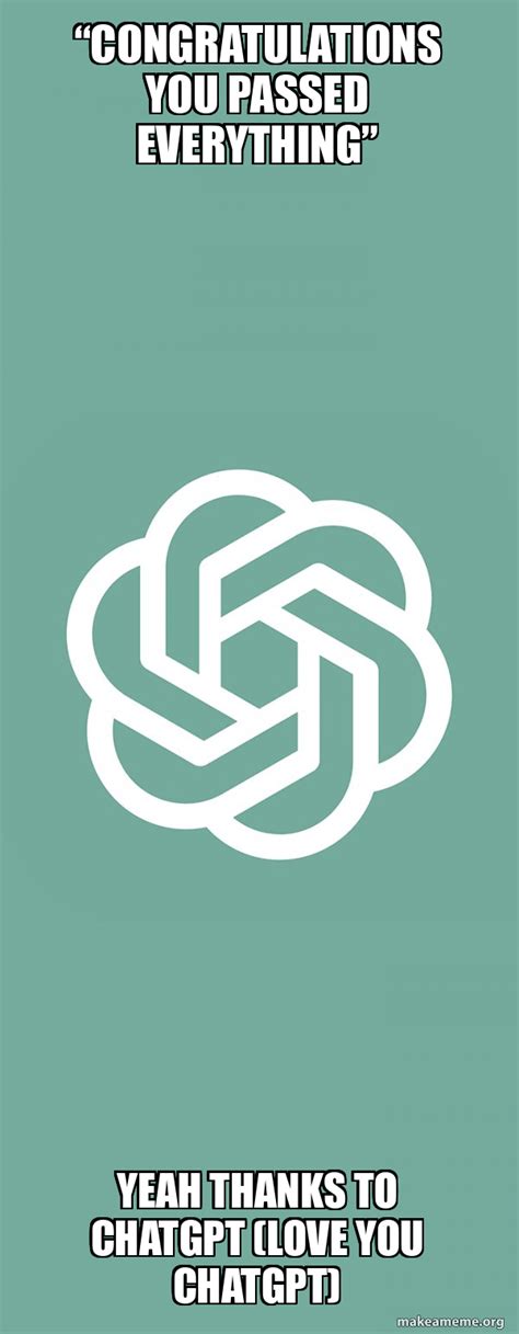 Congratulations You Passed Everything” Yeah Thanks To Chatgpt Love You Chatgpt Chatgpt Meme