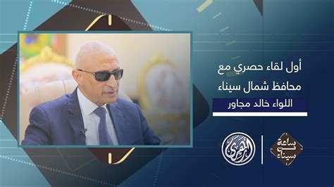 ساعة من سيناء أول لقاء حصري مع اللواء الدكتور خالد مجاور بعد توليه منصب محافظ شمال سيناء Youtube