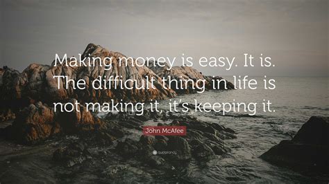 John Mcafee Quote Making Money Is Easy It Is The Difficult Thing In