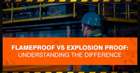 Flameproof Vs Explosion Proof Understanding The Difference