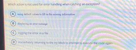 Solved Which Action Is Not Used For Error Handling When Chegg