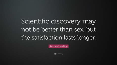 Stephen Hawking Quote Scientific Discovery May Not Be Better Than Sex But The Satisfaction