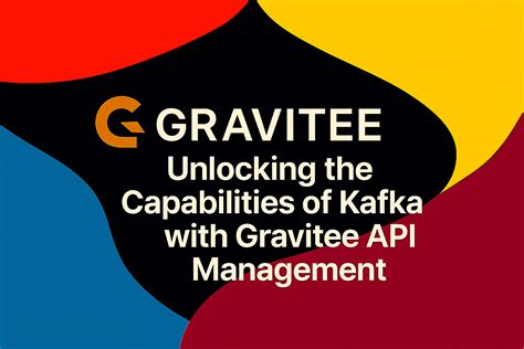 Unlocking The Capabilities Of Kafka With Gravitee Api Management A Complete Guide To Benefits
