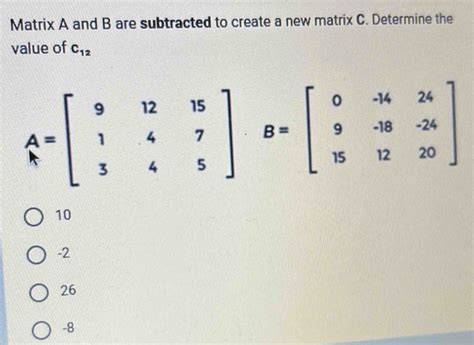 Solved Matrix A And B Are Subtracted To Create A New Matrix C