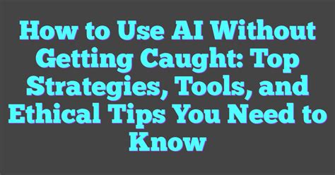 How To Use Ai Without Getting Caught Top Strategies Tools And
