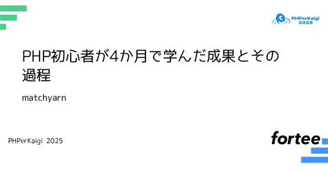 php初心者が4か月で学んだ成果とその過程 by matchyarn トーク phperkaigi 2025 phperkaigi