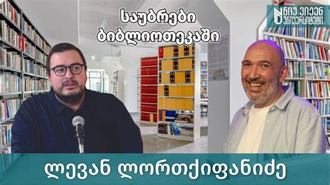 „საუბრები ბიბლიოთეკაში“ ლევან ლორთქიფანიძე Youtube