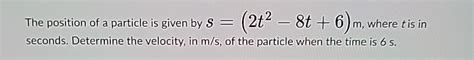 Solved The Position Of A Particle Is Given By S 2t2 8t 6 M