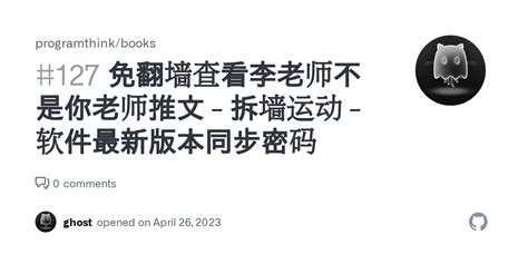 免翻墙查看李老师不是你老师推文 拆墙运动 软件最新版本同步密码 · Issue 127 · Programthinkbooks