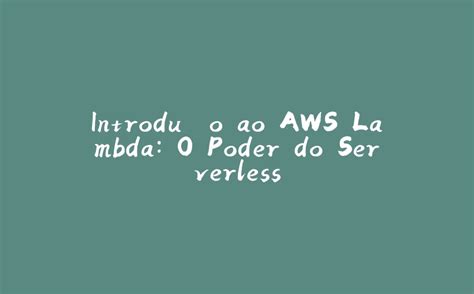 Introdução Ao Aws Lambda O Poder Do Serverless 拾光赋