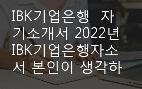 Ibk기업은행 자기소개서 2022년 Ibk기업은행자소서 본인이 생각하는 Ibk기업은행의 현재 핵심고객과 미래 핵심고객 입행 후 지원한 채용분야에서 본인에게 부여될 수 있는