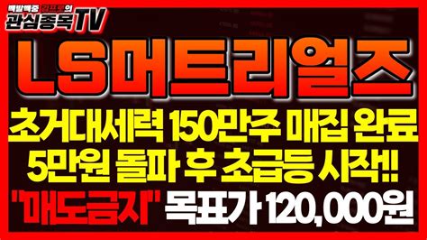 Ls머트리얼즈 긴급 초거대세력 150만주 매집 완료 5만원 돌파 후 초급등 시작 목표가 120000원 Ls