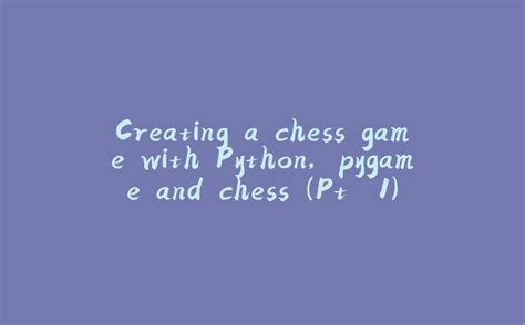 Creating a chess game with Python pygame and chess Pt 拾光赋