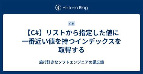 C リストから指定した値に一番近い値を持つインデックスを取得する 旅行好きなソフトエンジニアの備忘録