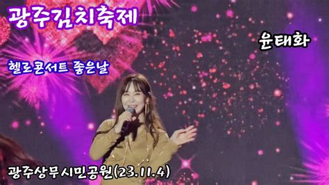 윤태화 광주김치축제 헬로콘서트 좋은날 상무시민공원 23 11 4 Youtube