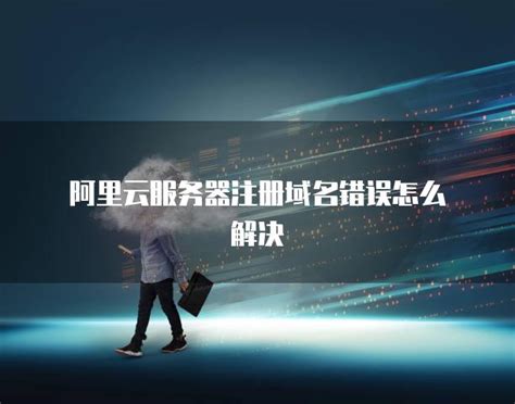 阿里云服务器注册域名错误怎么解决