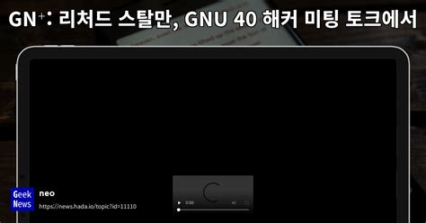 리처드 스탈만 GNU 40 해커 미팅 토크에서 암 진단 공개 비디오 GeekNews