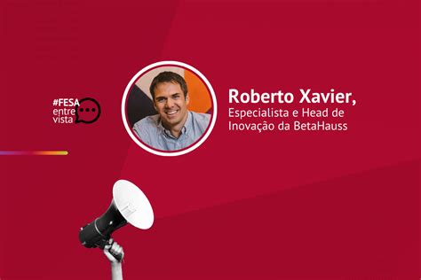 Fesa Entrevista Roberto Xavier Head De Inovação Da Betahauss
