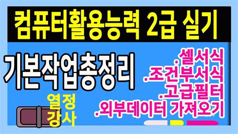 컴퓨터 활용 능력 2급 실기 기본작업 총정리 셀서식 조건부서식 고급필터 외부데이터 가져오기 총정리 Youtube