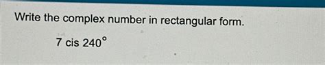 solved write the complex number in rectangular form 7 ﻿cis