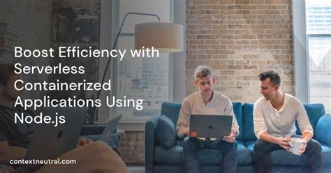 Boost Efficiency With Serverless Containerized Applications Using Node Js Context Neutral
