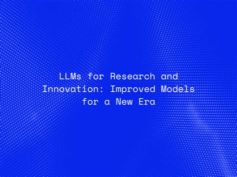 Llms For Research And Innovation Improved Models For A New Era