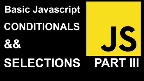 Basic Javascript Part Iii Conditionals And Selections Youtube