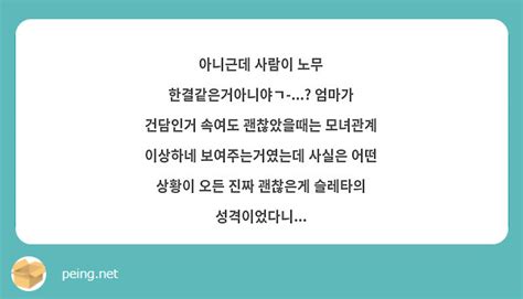 아니근데 사람이 노무 한결같은거아니야ㄱ 엄마가 건담인거 속여도 괜찮았을때는 모녀관계 이상하네 Peing 질문함