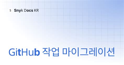 Github 작업 마이그레이션 Snyk Docs Kr